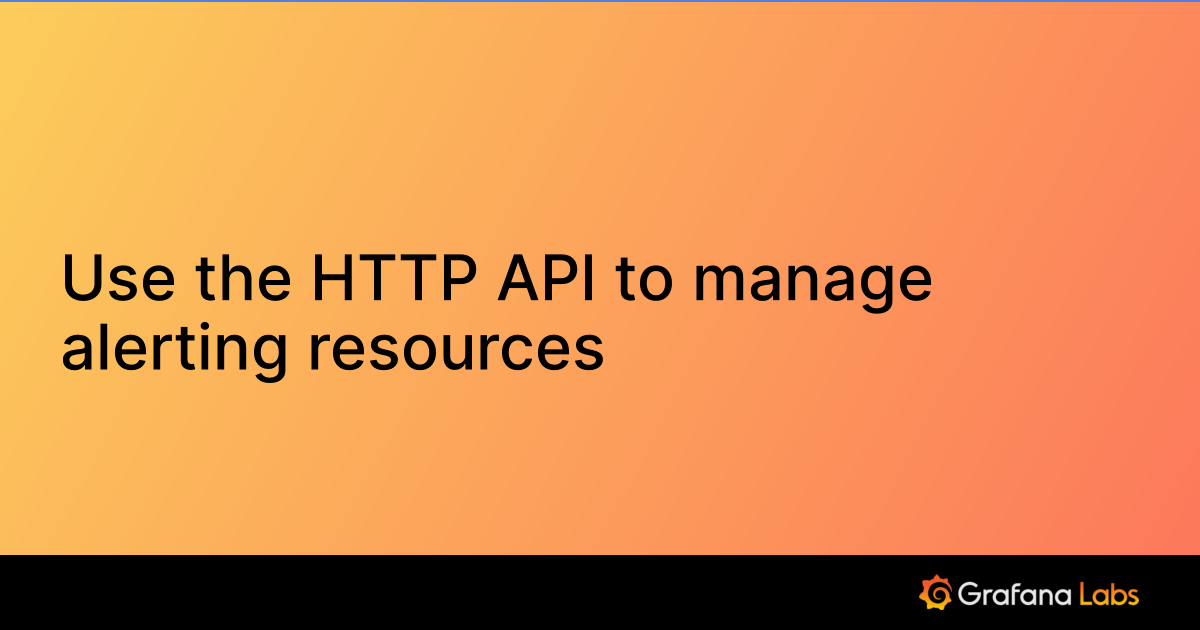 Use the HTTP API to manage alerting resources | Grafana documentation